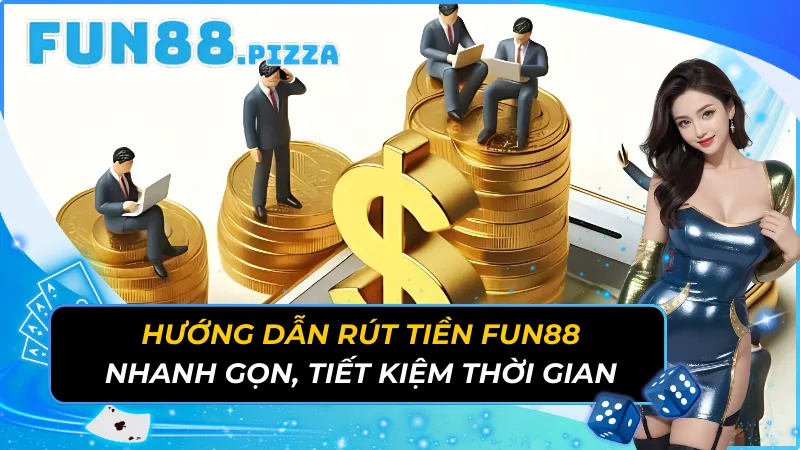 Hướng Dẫn Rút Tiền Fun88 Nhanh Gọn, Tiết Kiệm Thời Gian